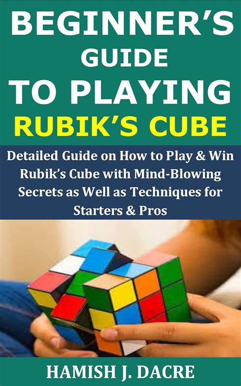 Beginners Guide To Playing Rubiks Cube Detailed Guide On How To Play Win Rubiks Cube With