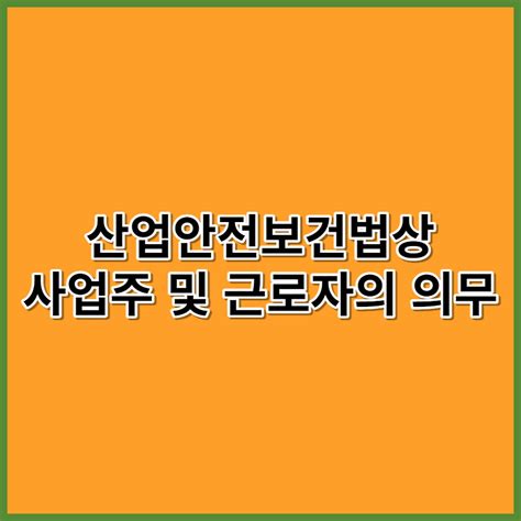 산업안전보건법상 사업주 및 근로자의 의무
