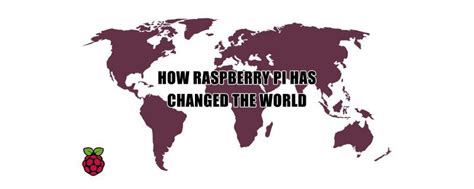 How Raspberry Pi Has Changed The World