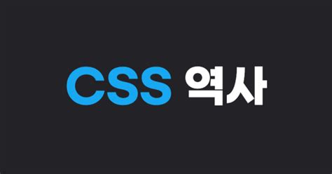 프런트엔드 개발자가 꼭 알아야 하는 지식 Css 역사