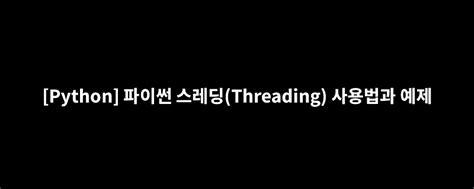 Python 파이썬 스레딩threading 사용법과 예제