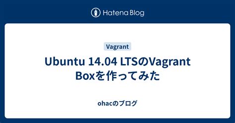 ubuntu 14 04 ltsのvagrant boxを作ってみた ohacのブログ