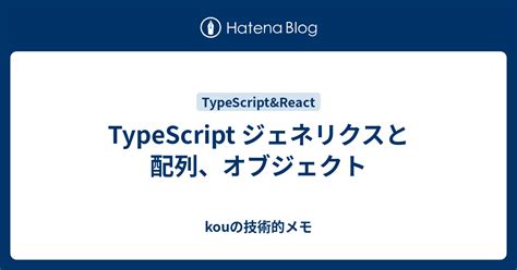 Typescript ジェネリクスと配列、オブジェクト Kouの技術的メモ
