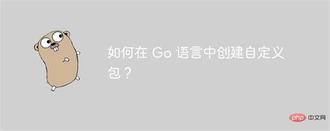 如何在 go 語言中建立自訂套件？ golang php中文網