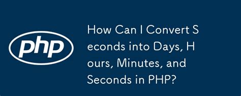 如何在 php 中將秒轉換為天、小時、分鐘和秒？ php教程 php中文網