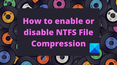 How To Enable Or Disable NTFS File Compression In Windows YouTube