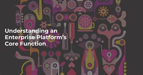 Understanding An Enterprise Platforms Core Function