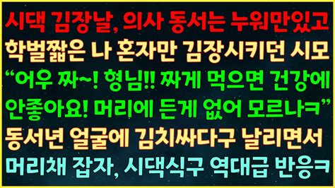 실화사연 시댁 김장날 의사동서는 누워만있고 학벌짧은 나혼자 하란 시모 어우짜 형님 머리에 든게 없어 모르나동서년 얼굴에 김치싸다구 날리며 머리채 잡자 시댁식구 역대