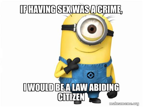 If Having Sex Was A Crime I Would Be A Law Abiding Citizen