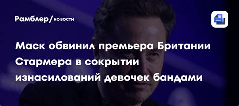 Маск обвинил премьера Британии Стармера в сокрытии изнасилований девочек бандами Рамблер новости