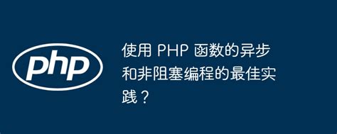 使用 php 函数的异步和非阻塞编程的最佳实践？ 启尚博客