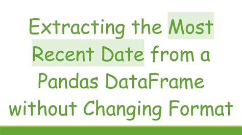 Extracting The Most Recent Date From A Pandas Dataframe Without