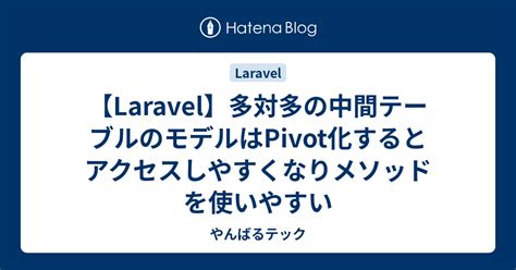 【laravel】多対多の中間テーブルのモデルはpivot化するとアクセスしやすくなりメソッドを使いやすい やんばるテック