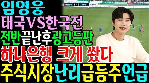 임영웅 태국 한국 축구 경기 실시간 등장 주식시장 난리 급등주 언급 하나은행 통큰 광고 두오어다이 모래알갱이 런던보이 Youtube