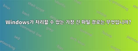 windows가 처리할 수 있는 가장 긴 파일 경로는 무엇입니까 linux qanda 백과사전