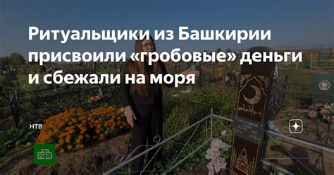 Ритуальщики из Башкирии присвоили «гробовые деньги и сбежали на моря НТВ Дзен