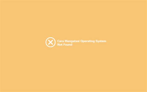 Cara Mengatasi Operating System Not Found Normal Lagi