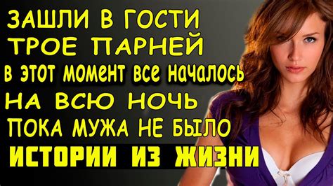 КАК ТОЛЬКО МУЖ УЕХАЛ ЗАШЛИ В ГОСТИ ТРОЕ ДРУЗЕЙ Истории из жизни YouTube