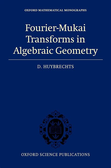 Fourier Mukai Transforms In Algebraic Geometry Oxford Mathematical Monographs