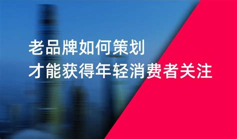 老品牌如何策划才能获得年轻消费者关注？ 知乎