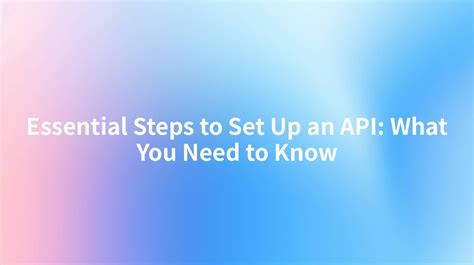 Essential Steps To Set Up An API What You Need To Know