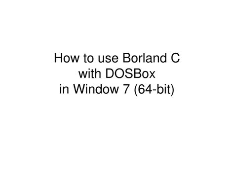 PPT Installing Borland C With DOSBox On Windows Bit PowerPoint Presentation ID