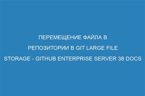 Блог Перемещение файла в репозитории в Git Large File Storage Github Enterprise Server 38