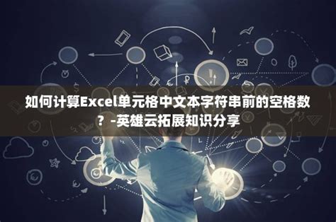 如何计算excel单元格中文本字符串前的空格数？ 英雄云拓展知识分享 英雄云