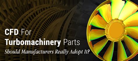 Cfd For Turbomachinery Parts Should Manufacturers Really Adopt It