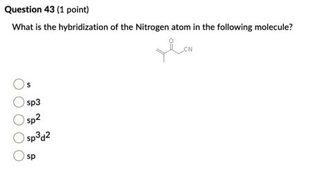 Question 43 1 Point What Is The Hybridization Of The Nitrogen Atom In The Following Molecule