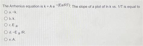 Solved The Arrhenius Equation Is K A E Ea Rt The Slope