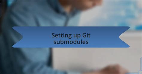 My Experience With Git Submodules •