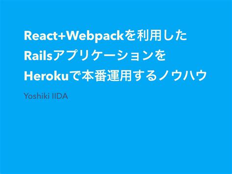 react webpackを利用したrailsアプリケーションをherokuで本番運用するノウハウ speaker deck