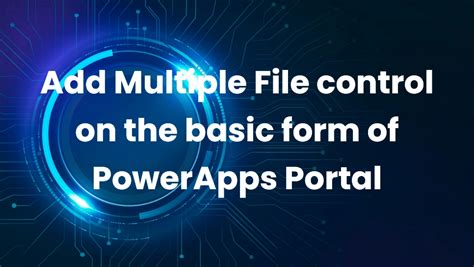 Add Multiple File Control On The Basic Form Of Powerapps Portal