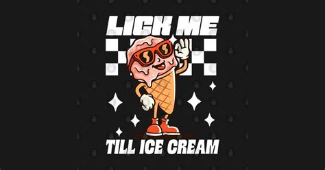 Lick Me Till Ice Cream Lick Me Till Ice Cream T Shirt Teepublic