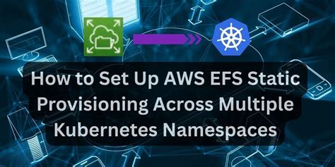 how to set up aws efs static provisioning across multiple kubernetes namespaces dev community