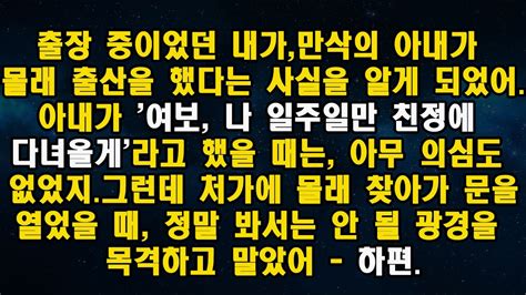 실화사연 출장 중이었던 내가 만삭의 아내가 몰래 출산을 했다는 사실을 알게 되었어 아내가 여보 나 일주일만 친정에 다녀올게라고 했을 때는 아무 의심도 없었지