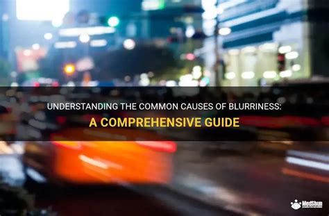 Understanding The Common Causes Of Blurriness A Comprehensive Guide MedShun