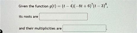 SOLVED 7 Given the function g t t 4 8t 6 ² t 3 ³ its roots are and their