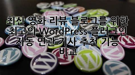 최신 영화 리뷰 블로그를 위한 최고의 Wordpress 플러그인 자동 연관 기사 추천 기능 비교