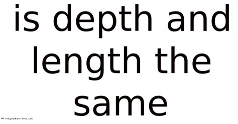 Is Depth And Length The Same