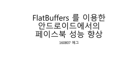 flatbuffers 를 이용한 안드로이드에서의 페이스북 성능 향상 pptx