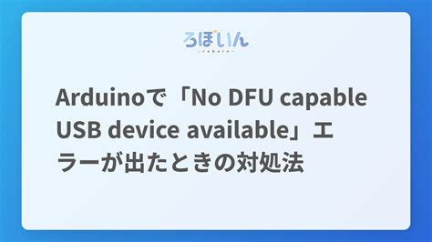 Arduinoで「no Dfu Capable Usb Device Available」エラーが出たときの対処法 ろぼいんブログ