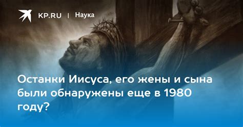 Останки Иисуса его жены и сына были обнаружены еще в 1980 году Kp Ru