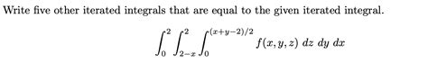 Solved Write Five Other Iterated Integrals That Are Equal To Chegg Com