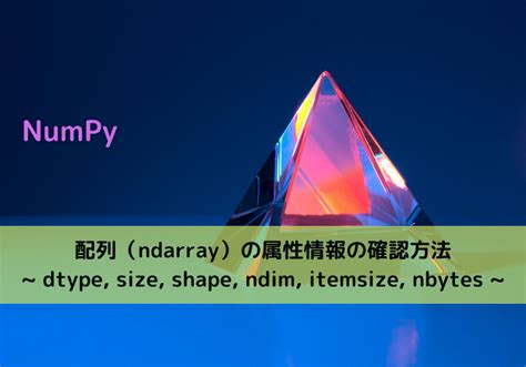 【numpy】配列（ndarray）の属性情報の確認方法 ~ dtype size shape ndim itemsize
