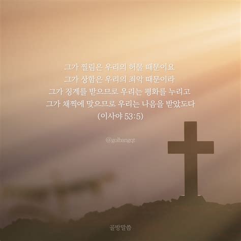 골방말씀 그가 찔림은 우리의 허물 때문이요 그가 상함은 우리의 죄악 때문이라 그가 징계를 받음으로