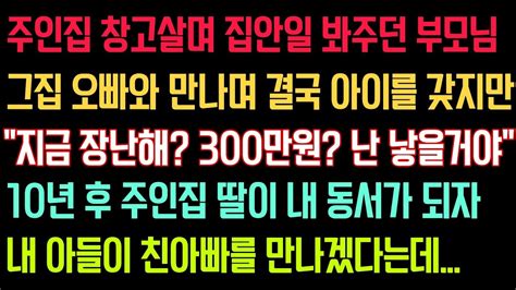 반전 실화사연 주인집 창고살며 집안일 봐주던 우리 가족 그 집 오빠와 만나며 결국 아이를 갖지만 10년 후 주인집 딸이 내 동서가 되며 아들이 친아빠를 찾아가겠다고