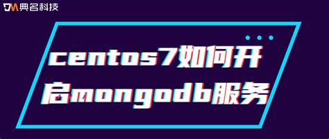 Centos7如何开启mongodb服务 阿里云数据库 重庆典名科技