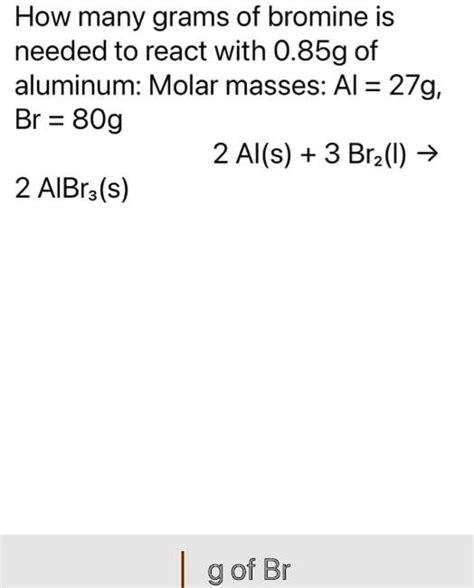 solved how many grams of bromine is needed to react with 0 85g of